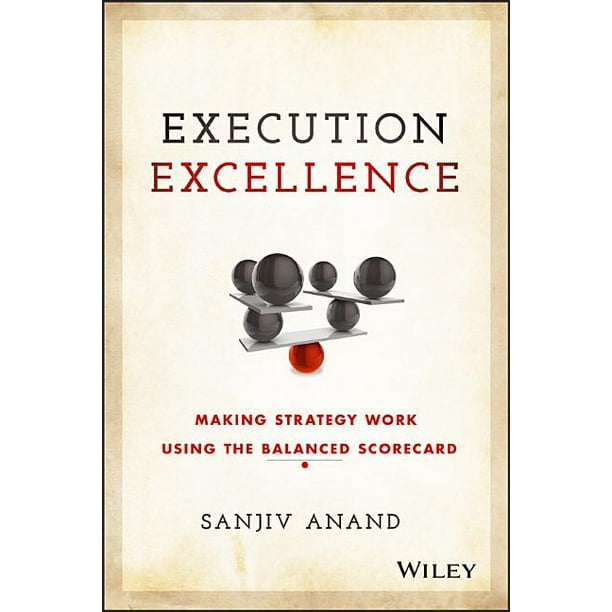 Execution Excellence : Making Strategy Work Using the Balanced ...