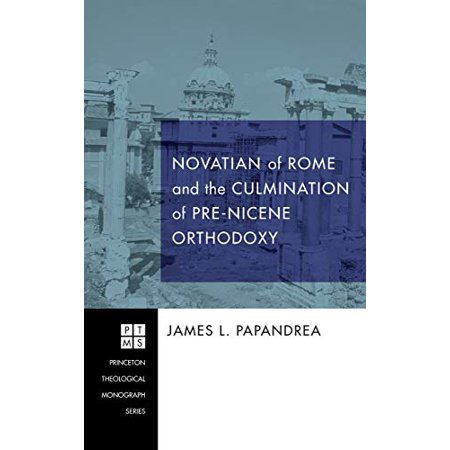 Novatian of Rome and the Culmination of Pre-Nicene Orthodoxy | Walmart ...