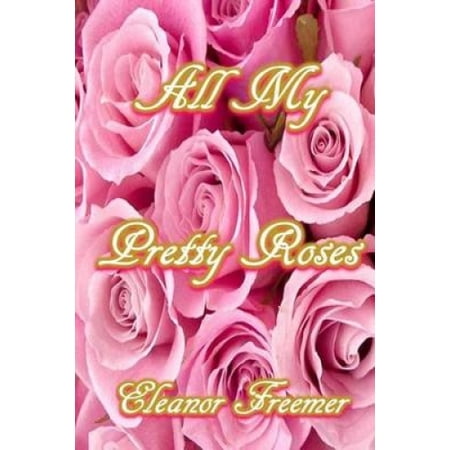 All My Pretty Roses: A Collection of Short Stories, Poems and Vignettes ...
