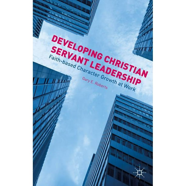 Developing Christian Servant Leadership : Faith-Based Character Growth ...