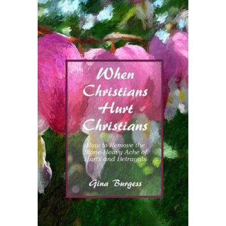 When Christians Hurt Christians: How to Remove the Stone-Heavy Ache of ...