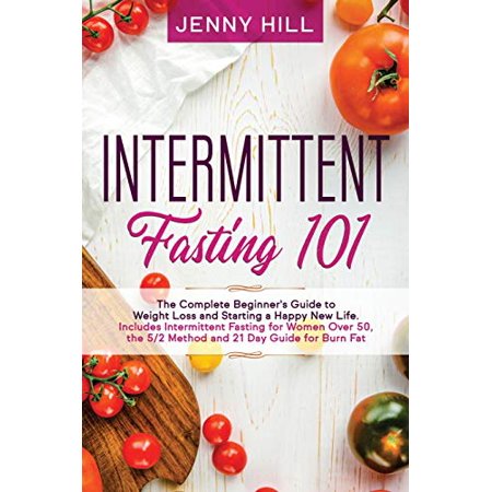 Intermittent Fasting 101: The Complete Beginner's Guide to Weight Loss and Starting a Happy New ...
