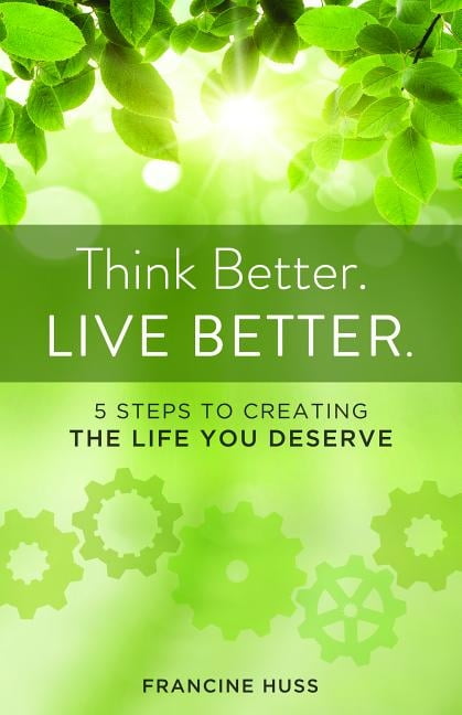 Think Better. Live Better. : 5 Steps to Create the Life You Deserve ...