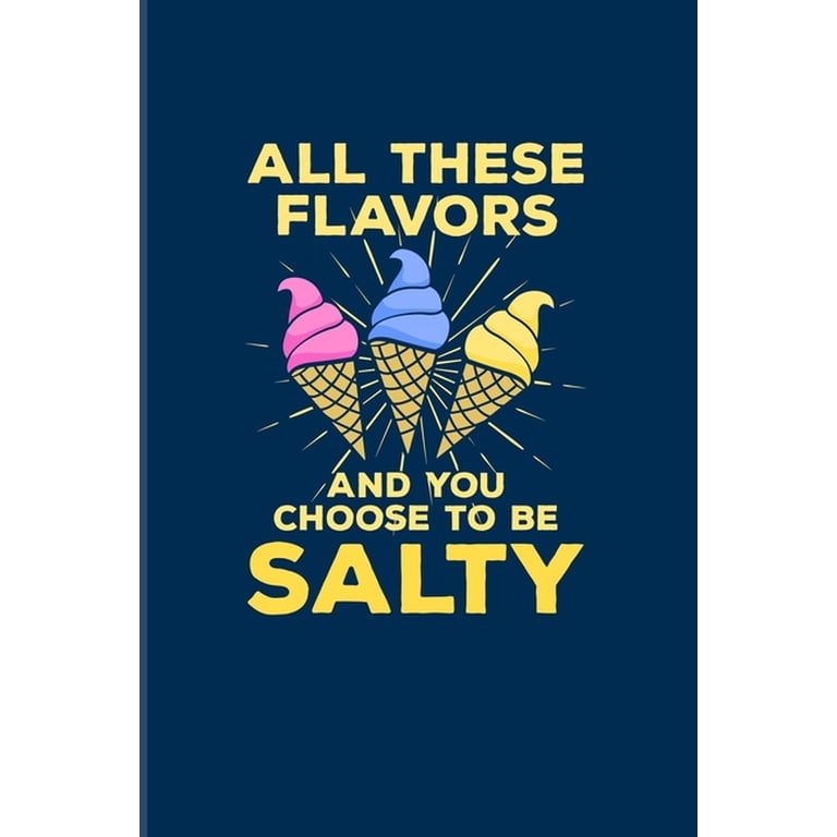 All These Flavors And You Choose To Be Salty