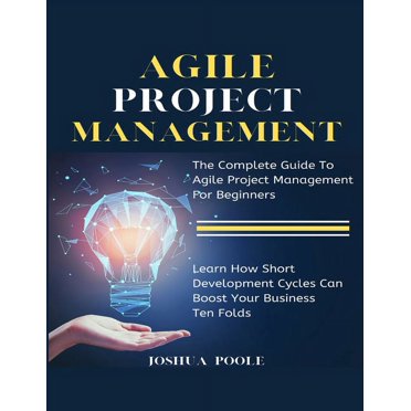 Agile Project Management Guide: The Simplified Beginners to Deeply Understand Agile Principles ...