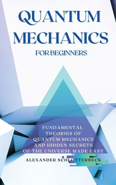 Quantum Mechanics For Beginners Fundamental Theories Of Quantum Mechanics And Hidden Secrets quantum-mechanics-for-beginners-fundamental-theories-of-quantum-mechanics-and-hidden-secrets