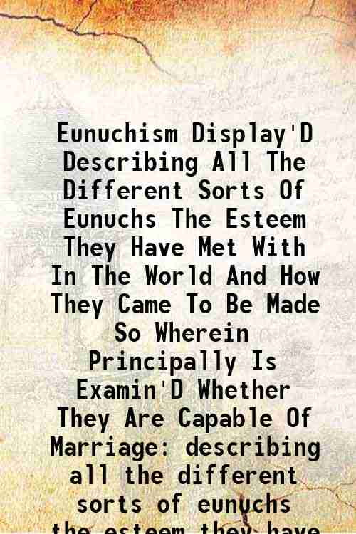 Eunuchism Display'D Describing All The Different Sorts Of Eunuchs The ...