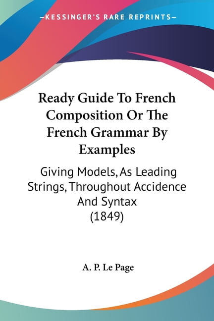 Ready Guide to French Composition or the French Grammar by Examples ...