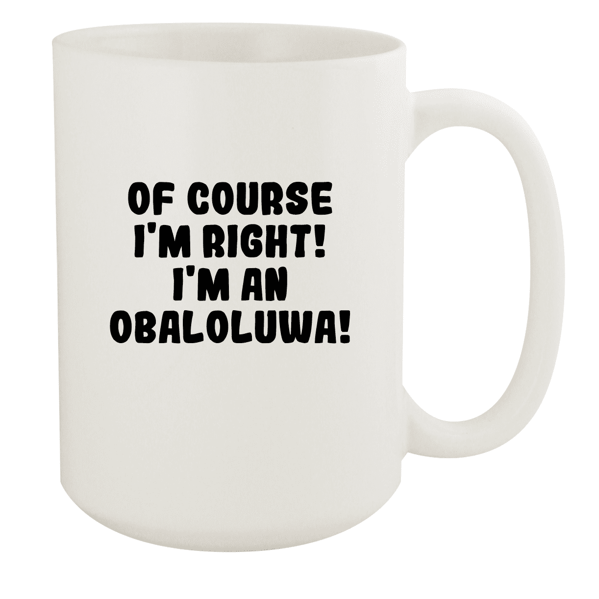Of Course I'm Right! I'm An Obaloluwa! - Ceramic 15oz White Mug, White - Walmart.com