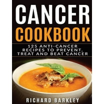 Cancer Cookbook: 125 Anti-Cancer Recipes to Prevent, Treat and Beat ...