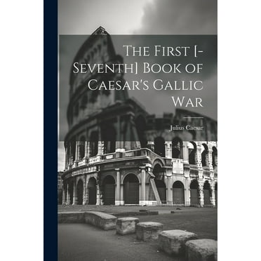 Caesar'S Commentaries On the Gallic War; and the First Book of the ...