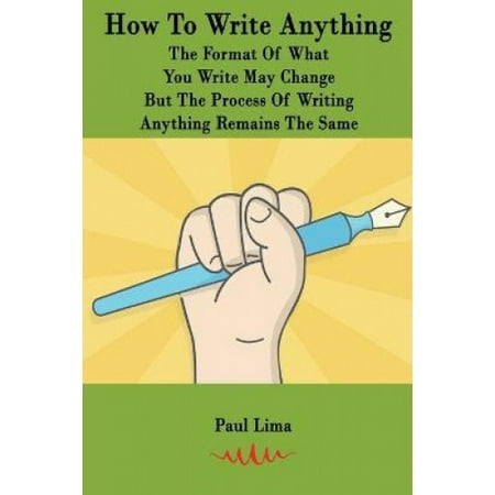 How To Write Anything: The Format Of What You Write May Change But The ...