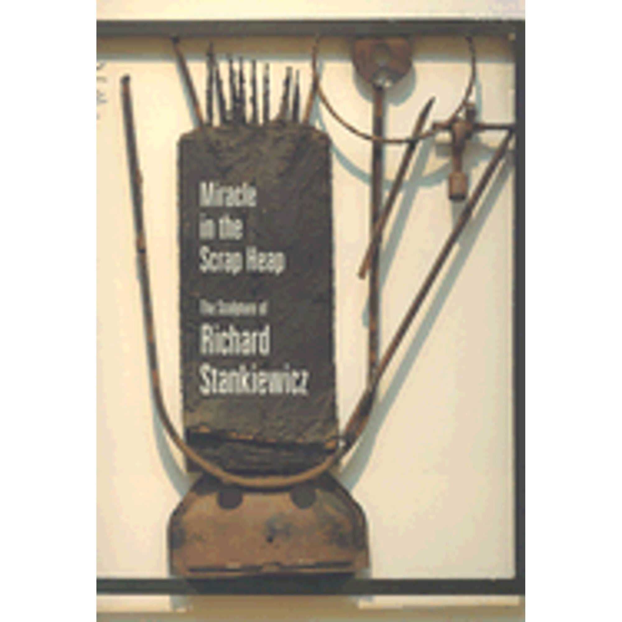 Miracle in the Scrap Heap : The Sculpture of Richard Stankiewicz ...