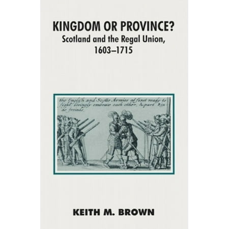 Kingdom or Province?: Scotland and the Regal Union, 1603-1715 (British ...