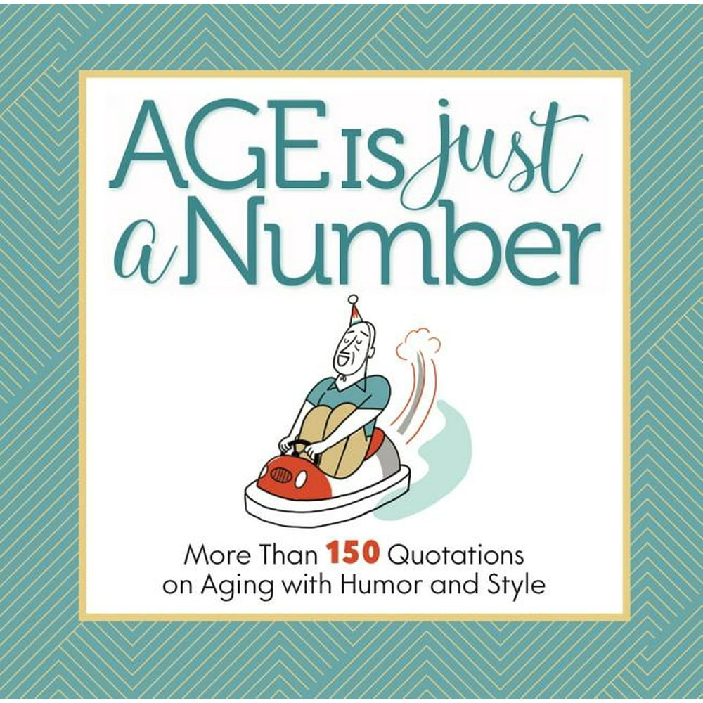Age Is Just a Number : More Than 150 Quotations on Aging with Humor and ...