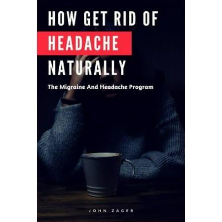How Get Rid of Headache Naturally: The Migraine and Headache Program ...