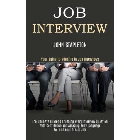 Job Interview: The Ultimate Guide to Crushing Every Interview Question ...