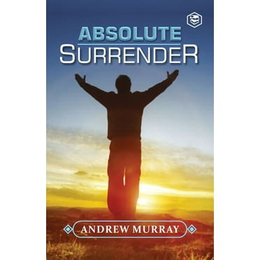 Absolute Surrender: The Blessedness of Forsaking All and Following ...