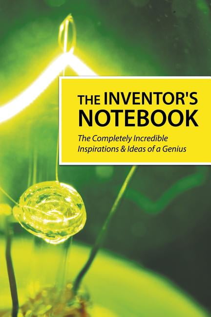 The Inventor's Notebook : The Completely Incredible Inspirations ...