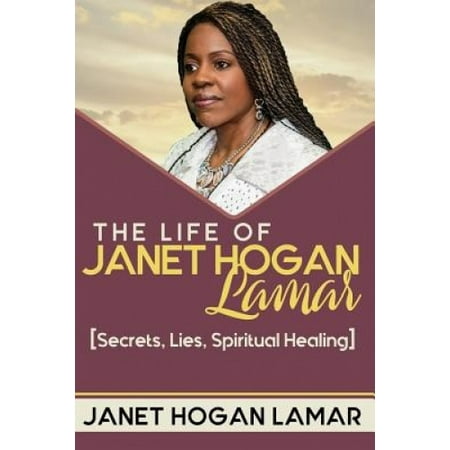 The Life of Janet Hogan Lamar: Secrets, Lies, Spiritual Healing ...