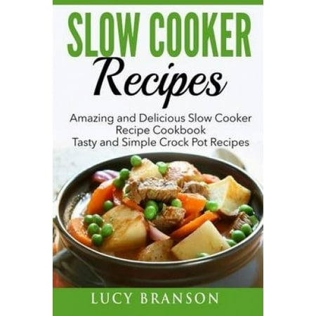 Slow Cooker Recipes: Amazing and Delicious Slow Cooker Recipes Cookbook ...