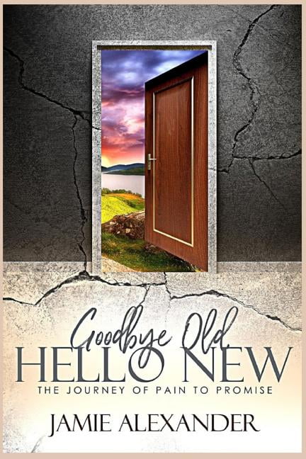 Goodbye Old, Hello New : The Journey of Pain to Promise (Paperback ...