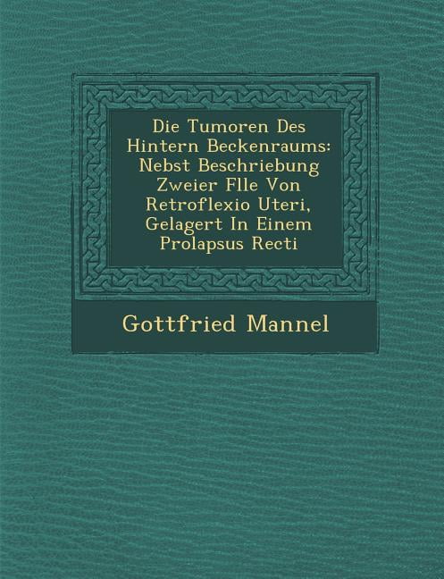 Die Tumoren Des Hintern Beckenraums: Nebst Beschriebung Zweier F Lle ...