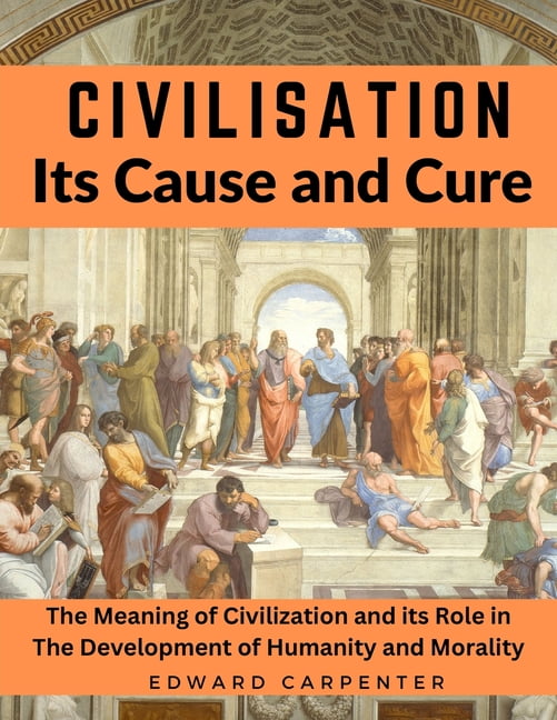 Civilisation, Its Cause and Cure : The Meaning of Civilization and its ...