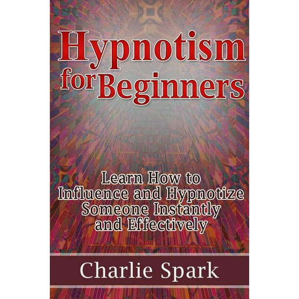 Hypnotism for Beginners : Learn How to Influence and Hypnotize Someone ...