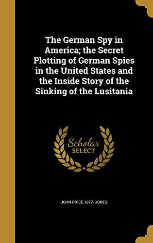 The German Spy in America; the Secret Plotting of German Spies in the ...
