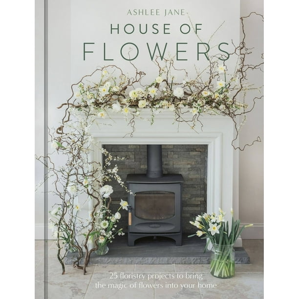 The House of Flowers : 25 Floristry Projects to Bring the Magic of ...