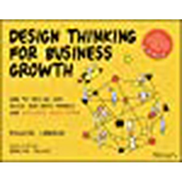 Design Thinking for Business Growth: How to Design and Scale Business ...