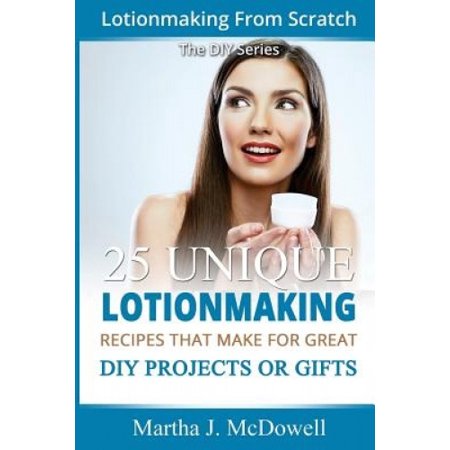 Lotion Making From Scratch: 25 Unique Lotionmaking Recipes That Make ...