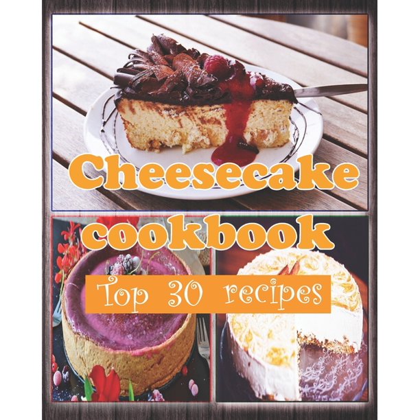 Cheesecake Cookbook Top 30 Recipes: Learn How to Make Cheesecake ...