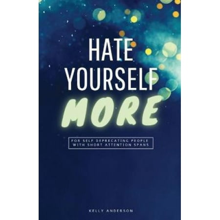 Hate Yourself More: For Self Deprecating People with Short Attention ...