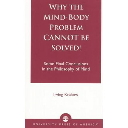 Why the Mind-Body Problem Cannot Be Solved!: Some Final Conclusions in ...