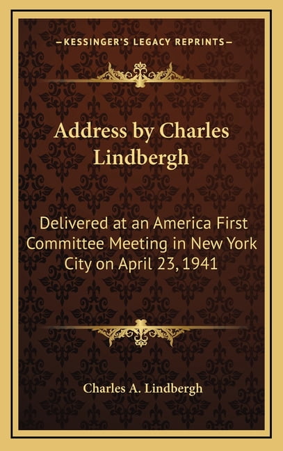 Address by Charles Lindbergh: Delivered at an America First Committee ...