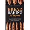Bread Baking for Beginners: The Ultimate Cookbook to Bake Delicious ...