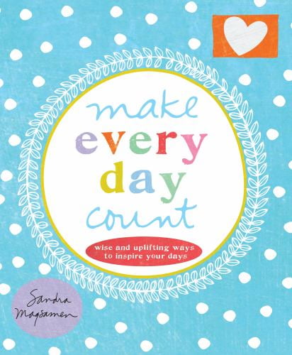 Make Every Day Count: Wise and Uplifting Ways to Inspire Your Days ...