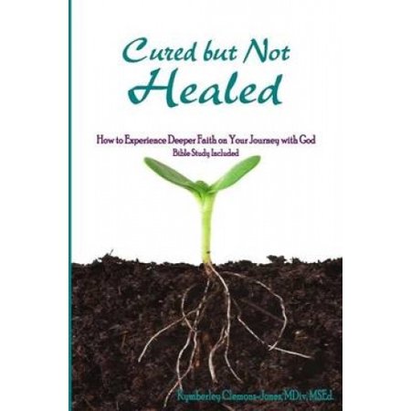 Cured But Not Healed: How to Experience Deeper Faith on Your Journey ...
