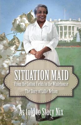 Situation Maid : From the Cotton Fields to the White House the Story of ...
