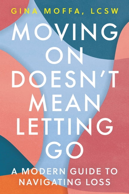 Moving on Doesn't Mean Letting Go : A Modern Guide to Navigating Loss ... Moving on Doesn't Mean Letting Go : A Modern Guide to Navigating Loss ...