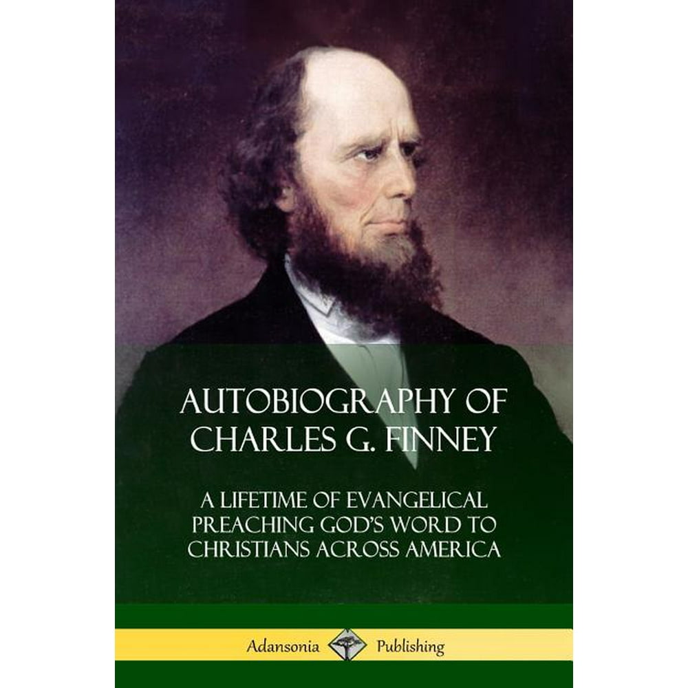 Autobiography of Charles G. Finney : A Lifetime of Evangelical ...
