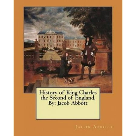 History of King Charles the Second of England. by: Jacob Abbott ...
