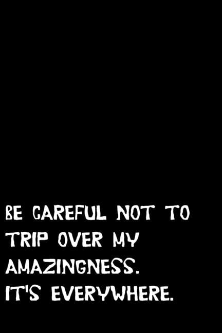 Be careful not to trip over my amazingness. It's everywhere.: Going ...