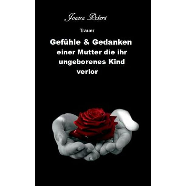 Gefuhle Und Gedanken Einer Mutter Die Ihr Ungeborenes Kind Verlor ... Gefuhle Und Gedanken Einer Mutter Die Ihr Ungeborenes Kind Verlor ...