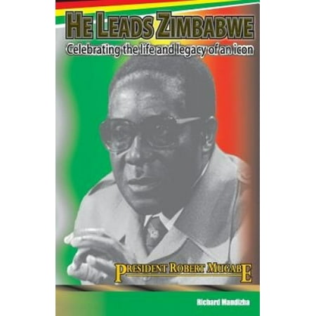 He Leads Zimbabwe: Celebrating The Life & Legacy of An Icon - President ...
