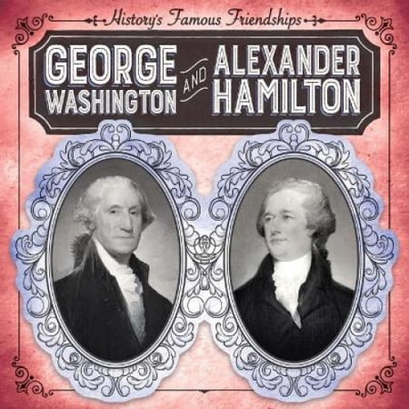 George Washington and Alexander Hamilton (History's Famous Friendships ...