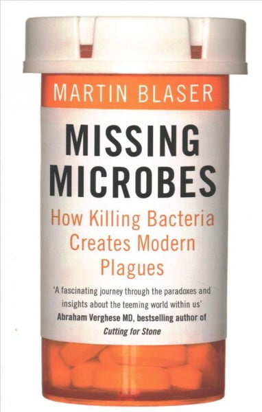 Missing Microbes : How Killing Bacteria Creates Modern Plagues ...