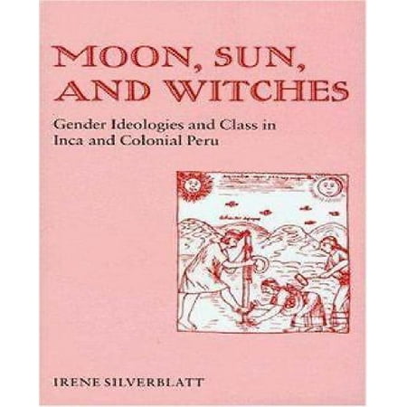 Moon, Sun and Witches: Gender Ideologies and Class in Inca and Colonial ...